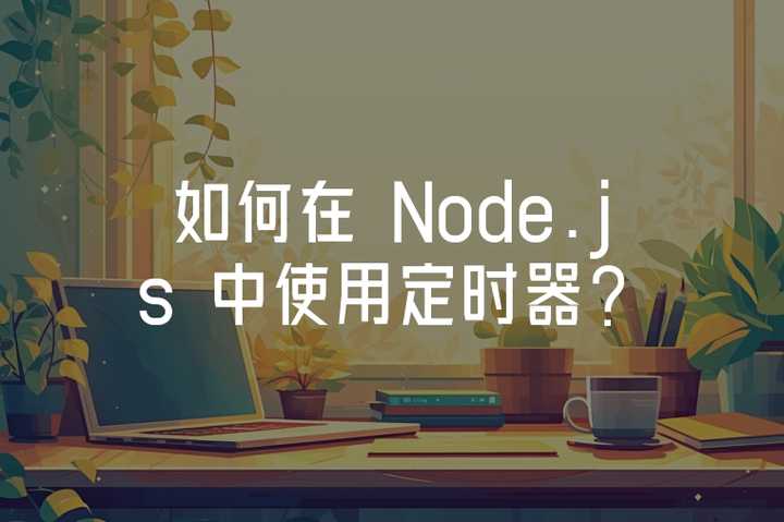 如何在 Node.js 中使用定时器？ - 知乎