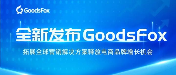 GoodsFox 发布 | 拓展全球营销方案，释放品牌电商增长机会！ - 知乎