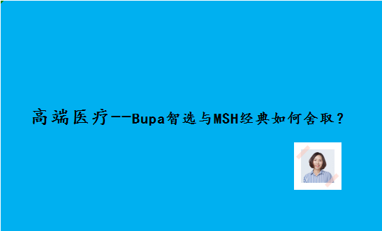 高端医疗--Bupa智选和MSH经典如何取舍？ - 知乎