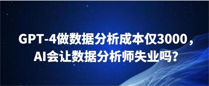 Gpt 4做数据分析成本仅3000，ai会让数据分析师失业吗？ 知乎 