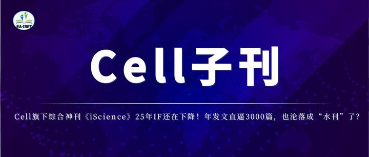 Cell旗下综合神刊《iScience》25年IF还在下降！年发文直逼3000篇，也沦落成“水刊”了？ - 知乎