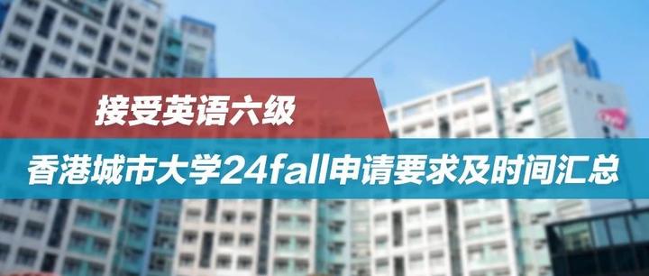 接受英语六级——香港城市大学24fall申请要求及时间汇总 - 知乎