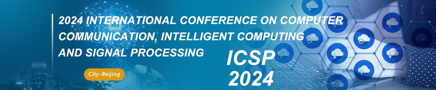 2024年计算机通信、智能计算与信号处理国际会议（ICSP 2024） - 知乎