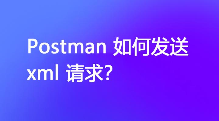 Postman 如何发送 xml 请求？ - 知乎