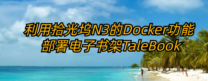 Docker新手必看！拾光坞N3一键部署电子书架TaleBook - 知乎