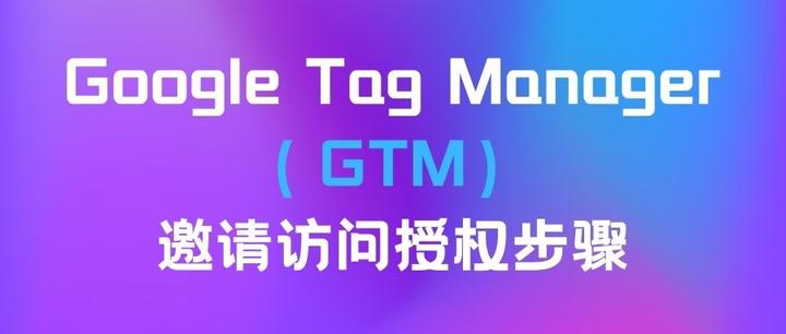 Google Tag Manager（GTM）邀请访问授权步骤 - 知乎