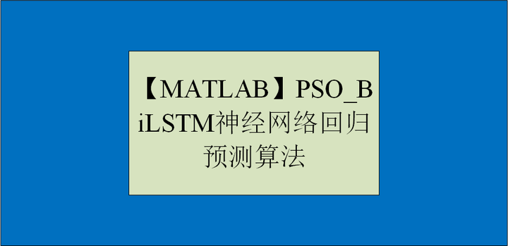 【MATLAB】PSO_BiLSTM神经网络回归预测算法 - 知乎