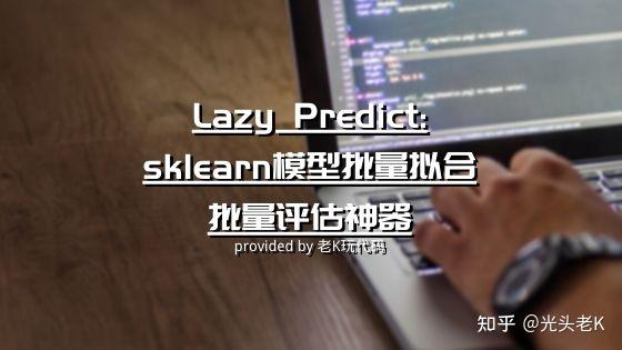 Lazy Predict:一行代码完成所有sklearn模型的拟合和评估 - 知乎