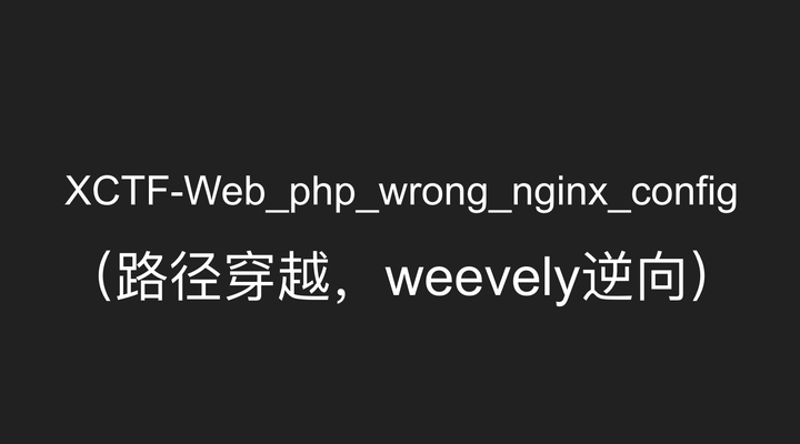 xctf-Web_php_wrong_nginx_config（路径穿越，weevely逆向） - 知乎