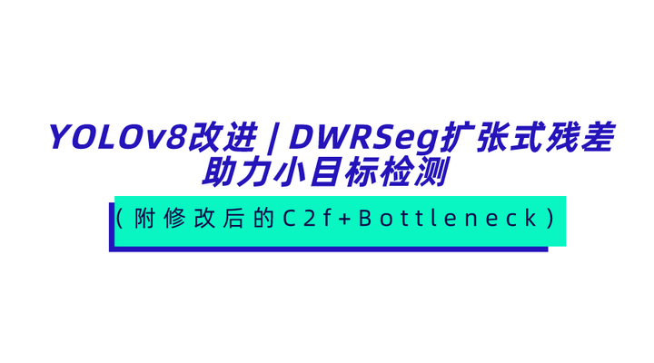 YOLOv8改进 | 2023 | DWRSeg扩张式残差助力小目标检测 （附修改后的C2f+Bottleneck） - 知乎