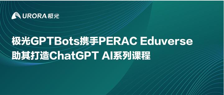 极光GPTBots携手PERAC Eduverse，助其打造ChatGPT AI系列课程 - 知乎
