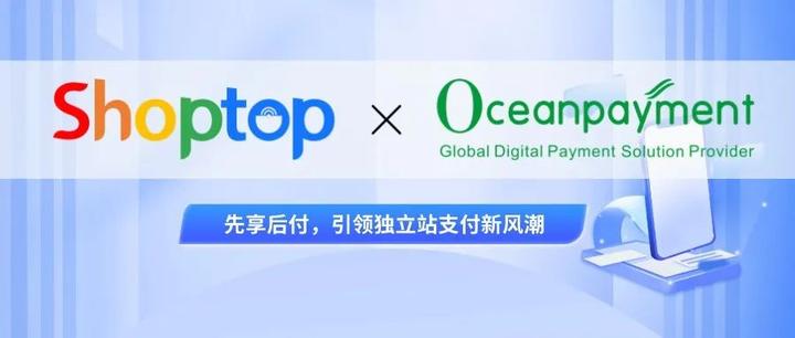 Shoptop携手Oceanpayment，引领｢先享后付｣新风潮！ - 知乎