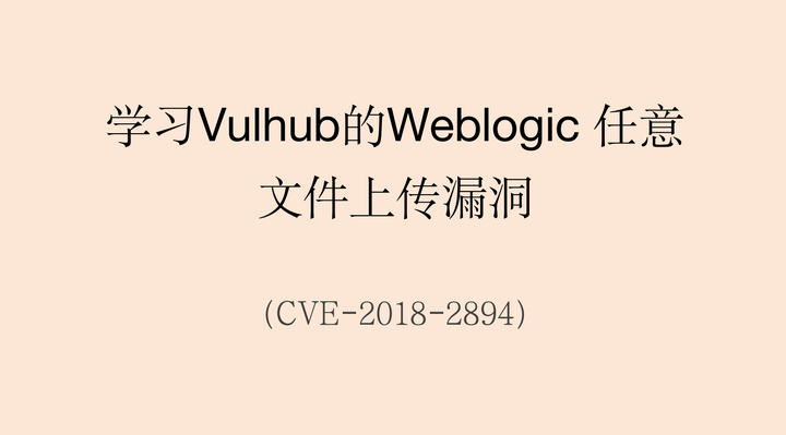 学习Vulhub的Weblogic 任意文件上传漏洞（CVE-2018-2894） - 知乎