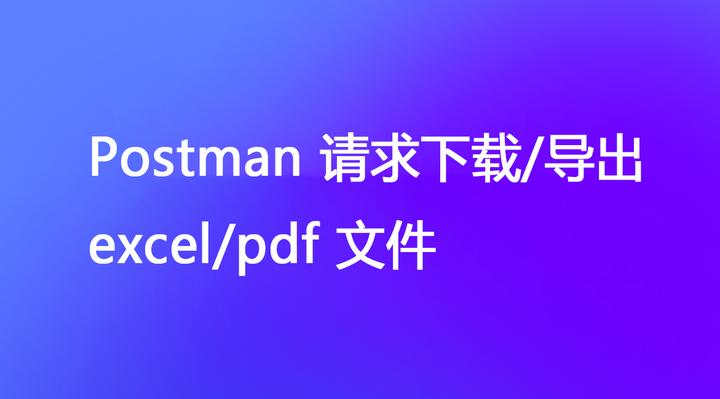 Postman 如何请求下载/导出 excel/pdf 文件？ - 知乎