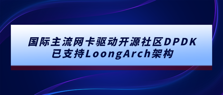 国际主流网卡驱动开源社区DPDK已支持LoongArch架构 - 知乎