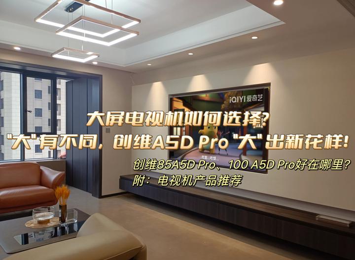 大屏电视机如何选择？"大" 有不同，创维A5D Pro "大" 出新花样 | 创维85A5D Pro、100 A5D Pro好在哪里？附：电视机产品推荐（11月更新创维新品A6E) - 知乎