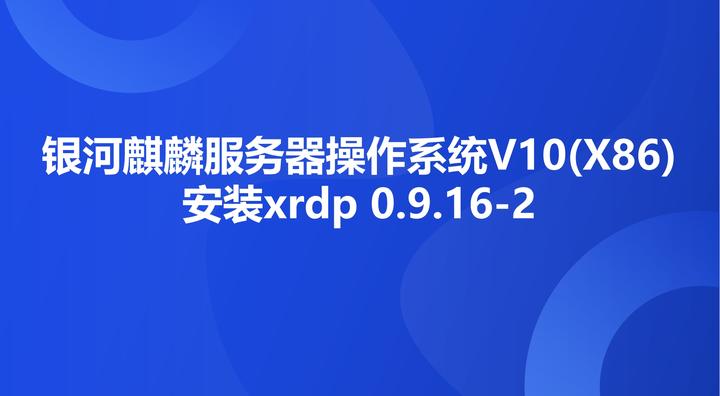 银河麒麟服务器操作系统V10(X86)安装xrdp 0.9.16-2 - 知乎