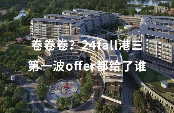 卷卷卷？24fall港三第一波offer都给了谁 - 知乎
