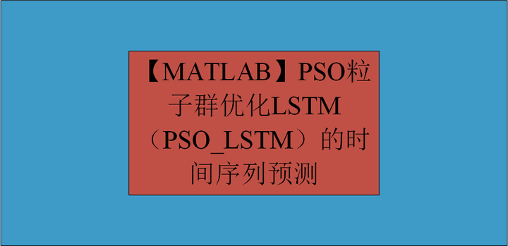 【MATLAB】PSO粒子群优化LSTM（PSO_LSTM）的时间序列预测 - 知乎