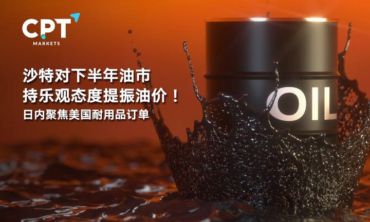 CPT Markets：沙特对下半年油市持乐观态度提振油价！日内聚焦美国耐用品订单 - 知乎