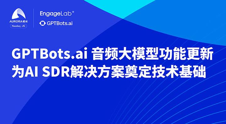 GPTBots.ai音频大模型功能更新，为AI SDR解决方案奠定技术基础 - 知乎