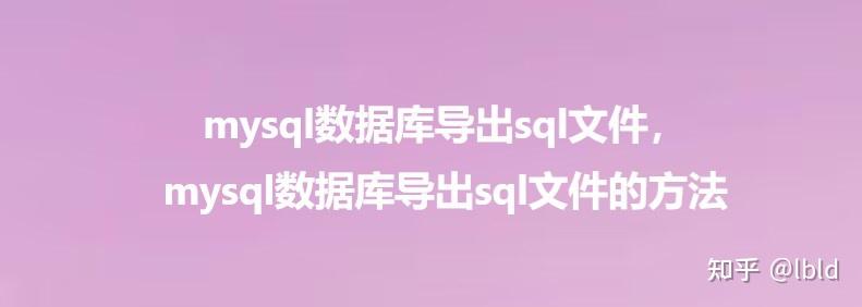 Mysql数据库导出sql文件，mysql数据库导出sql文件的方法 知乎