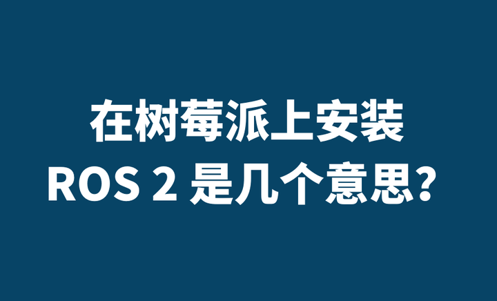 阅读理解：在树莓派上安装 ROS 2 是几个意思？ - 知乎