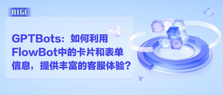 如何利用FlowBot中的卡片和表单信息，提供丰富的客服体验？ - 知乎