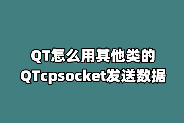 QT怎么用其他类的QTcpsocket发送数据 - 知乎