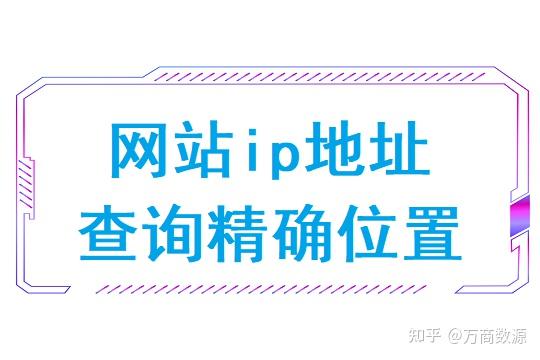 网站ip地址查询精确位置是什么 知乎