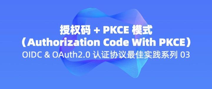 授权码 + PKCE 模式｜OIDC & OAuth2.0 认证协议最佳实践系列【03】 - 知乎