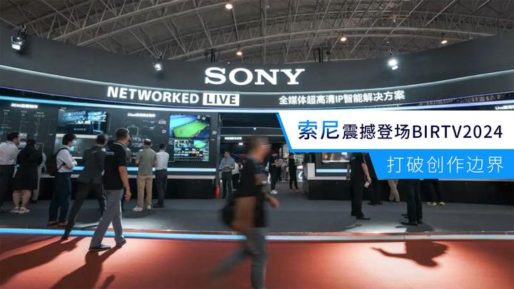 索尼震撼登场BIRTV2024 打破创作边界 - 知乎
