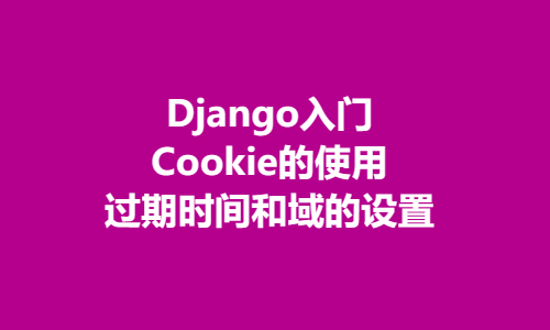 08.Django入门 · Cookie的使用|Cookie的过期时间和域 - 知乎