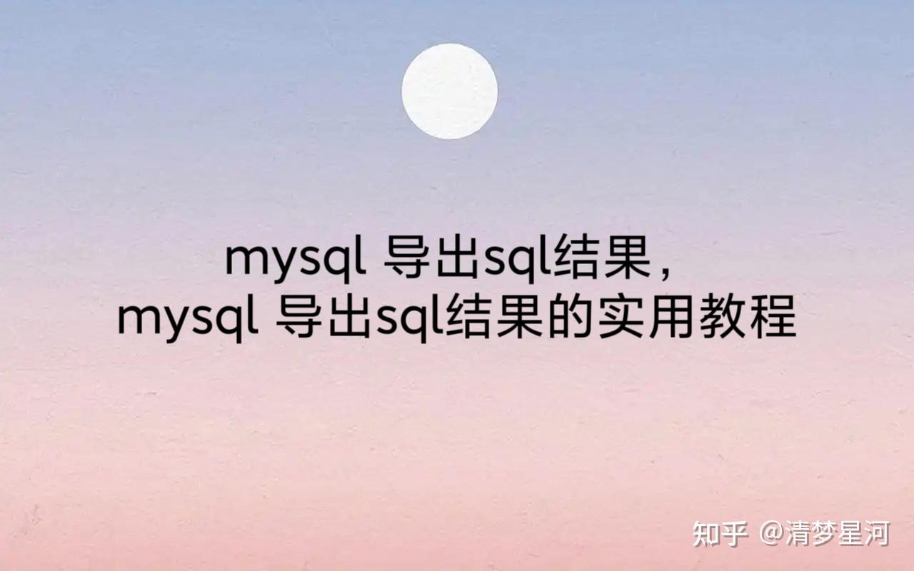 Mysql 导出sql结果，mysql 导出sql结果的实用教程 知乎