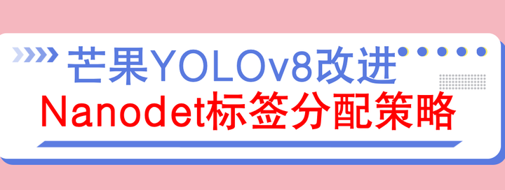 芒果YOLOv8改进：动态标签分配策略篇之Nanodet：使用NanoDet动态标签分配策略，同时集成Generalized Focal Loss损失，进行模型轻量化，来打造新颖YOLOv8 ...