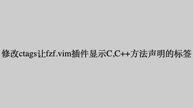 修改ctags让fzf.vim插件显示C,C++方法声明的标签 - 知乎