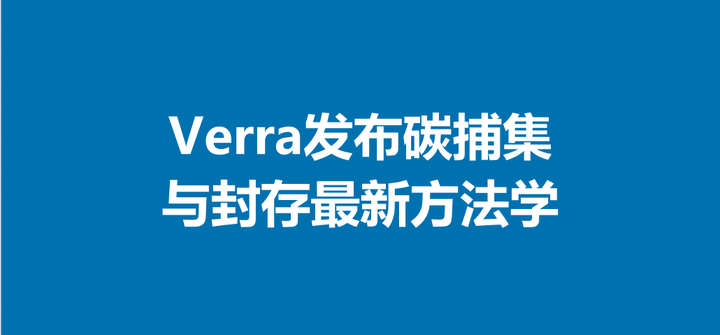Verra发布碳捕集与封存最新方法学，共计56项VCS项方法学！VCS项目开发有哪些需要注意？附VCS方法学名单 - 知乎