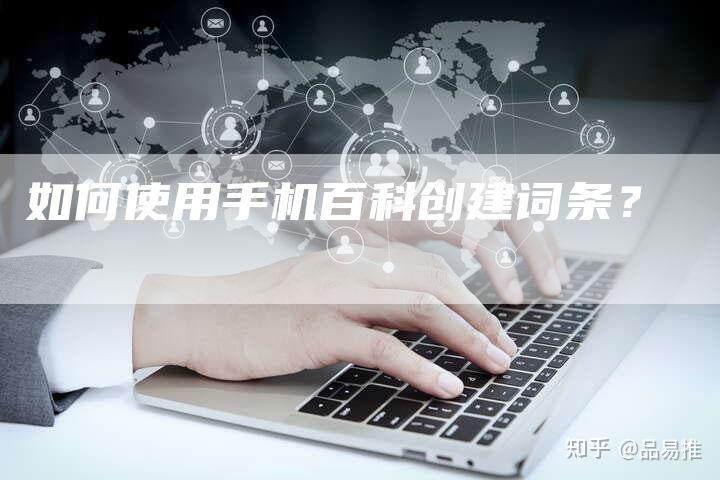如何使用手机百科创建词条？ 知乎