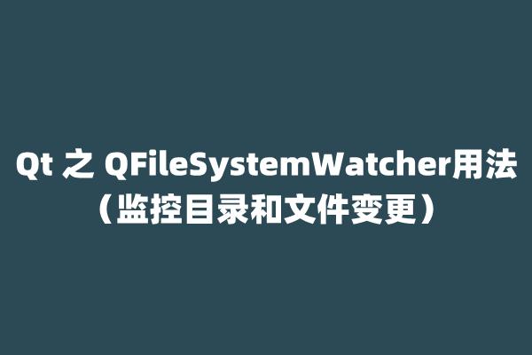 Qt 之 QFileSystemWatcher用法（监控目录和文件变更） - 知乎