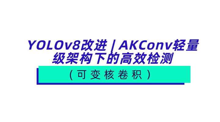 YOLOv8改进 | 2023 | AKConv轻量级架构下的高效检测（既轻量又提点） - 知乎