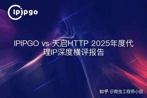 IPIPGO vs 天启HTTP 2025年度代理IP深度横评报告 - 知乎