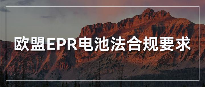 重磅提醒！欧盟EPR电池法即将生效！如何提前布局？ - 知乎