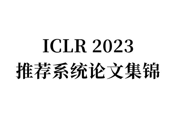 ICLR 2023 推荐系统相关论文整理 - 知乎