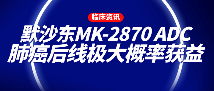 默沙东MK-2870 ADC，不看靶点，肺癌靶向且化疗耐药后患者大概率获益，全国开启临床 - 知乎