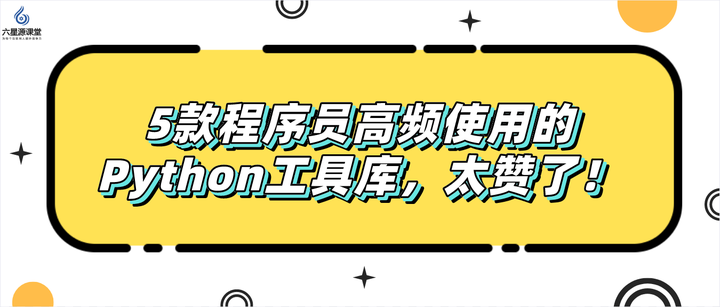 六星源课堂：5款程序员高频使用的python工具库，太赞了！ 知乎 