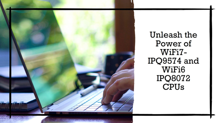 WiFi7-IPQ9574 and WiFi6 IPQ8072 cpus respectively represent the highest ...