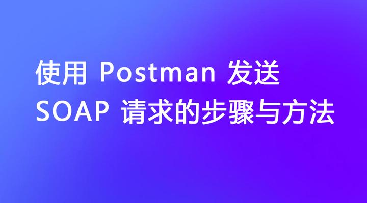 Postman 如何发送 SOAP 请求的步骤与方法？ - 知乎