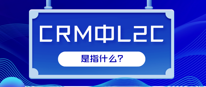 CRM中L2C是什么意思？ - 知乎