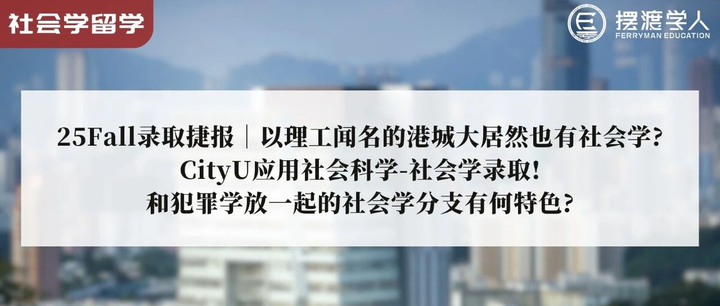 25Fall录取捷报｜以理工闻名的港城大居然也有社会学？CityU应用社会科学-社会学录取！和犯罪学放一起的社会学分支有何特色? - 知乎