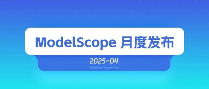 ModelScope魔搭25年4月发布月报 - 知乎